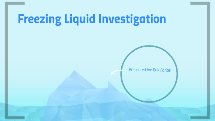 Freezing Liquid Investigation by Erik Farias on Prezi