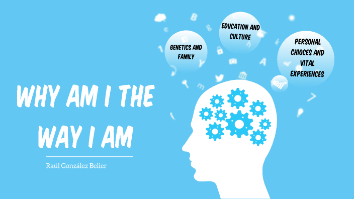 Why am I the way I am by Raúl González Belier on Prezi
