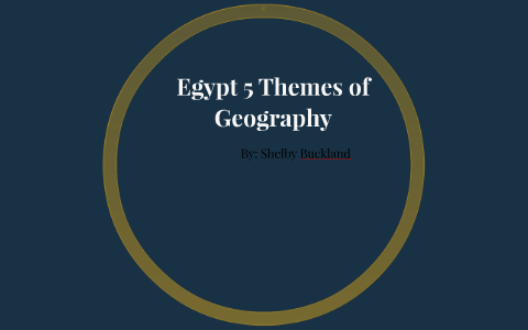 Egypt 5 Themes of Geography by Shelby Buckland on Prezi