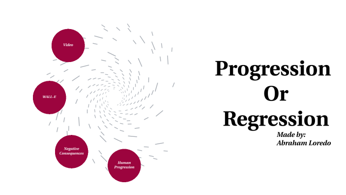 Progression or Regression by ABRAHAM LOREDO on Prezi
