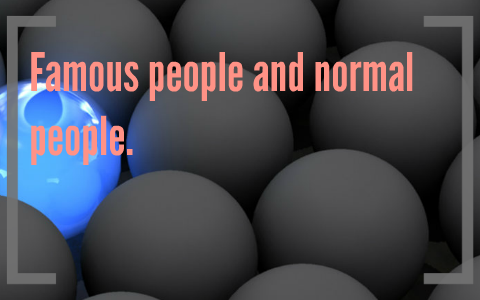 Famous people and Normal people by Kayla Jennings on Prezi