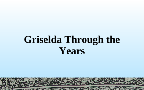 Griselda Through the Ages by Ashley Mistretta on Prezi