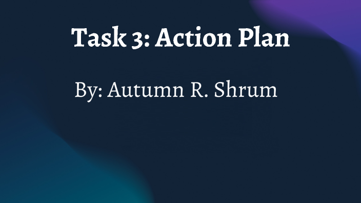 Task 3: Action Plan by Autumn Shrum on Prezi