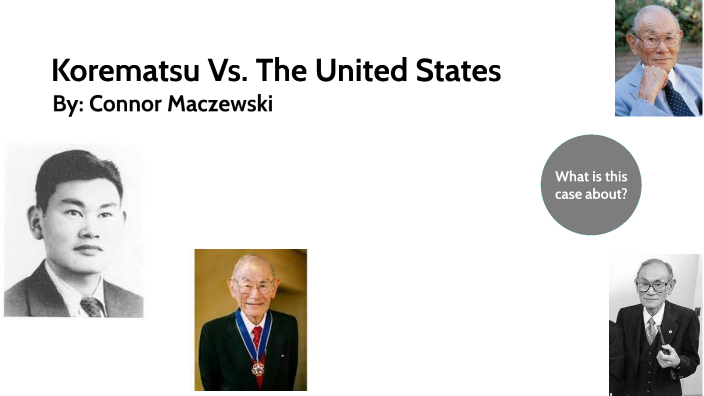 Korematsu Vs. The United States by Connor Maczewski on Prezi