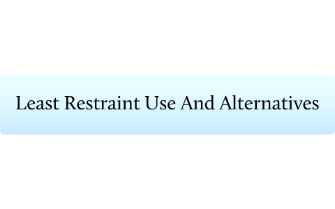Least Restraint Use And Alternatives by Greg Booth on Prezi