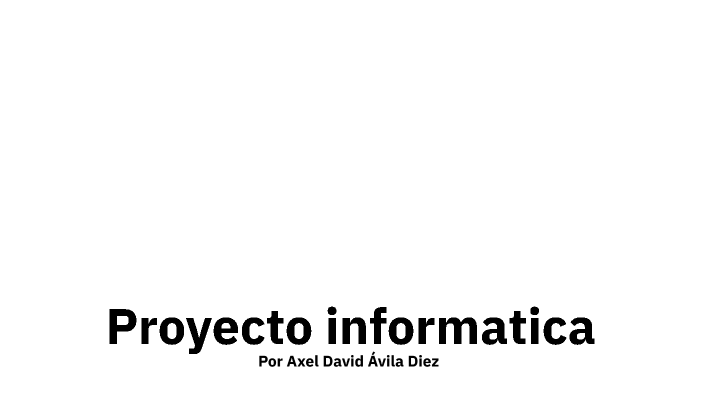 Proyecto informatica by Axel David Ávila Diez on Prezi