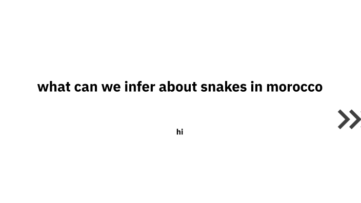 what can we infer about snakes in morocco? by RASHAUD HEMINGWAY on Prezi