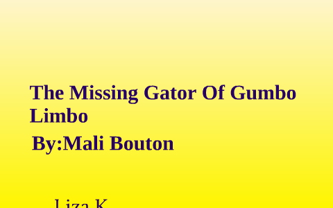 The Missing Gator Of Gumbo Limbo by Mali Bouton on Prezi