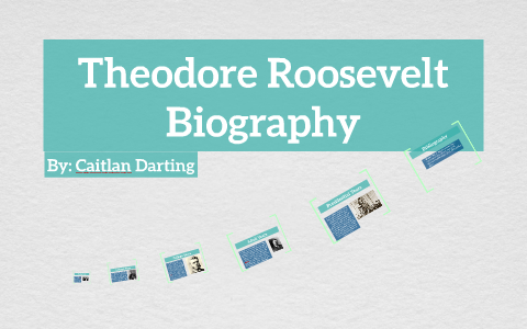 Theodore Roosevelt Biography by Caitlan Darting on Prezi