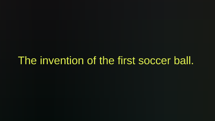 The invention of the first soccer ball by matthew arias on Prezi