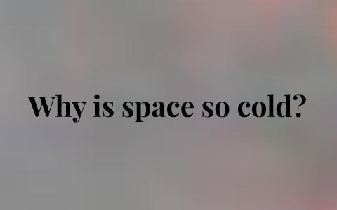 Why is space so cold when the suns are so hot by mathew langley on Prezi