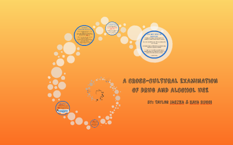 A CROSS-CULTURAL EXAMINATION OF DRUG AND ALCOHOL USE by Kaya Rucci on Prezi
