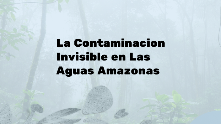 Invisible Contamination in Amazon Water by hannia diaz on Prezi