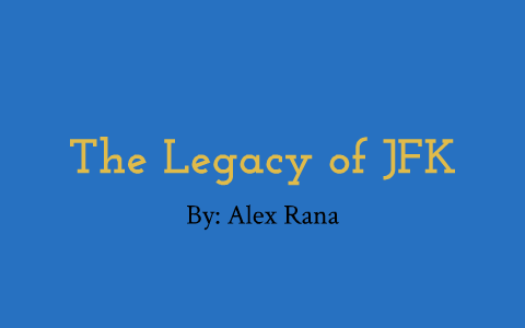 JFK's Legacy- Alex Rana by Alex Rana on Prezi