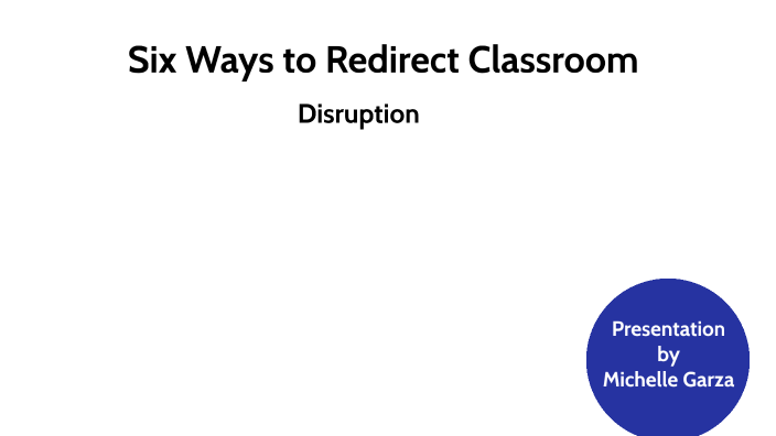 Six Ways to Redirect Classroom Disruption by Michelle Garza on Prezi