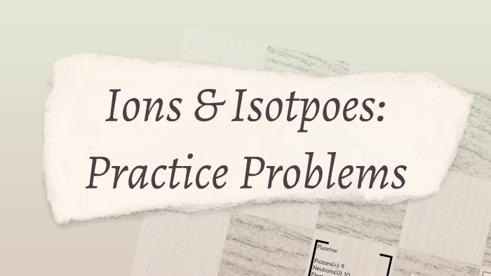 Ions and Isotopes: Practice Problems by Casandra Gurau on Prezi