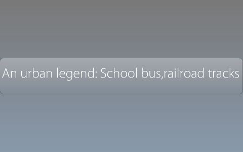 The school bus, train tracks urban legend by jordan DeNike on Prezi