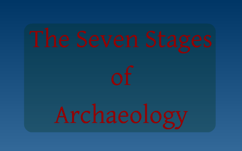 The Seven Stages of Archaeology by dcdsb archaeology on Prezi