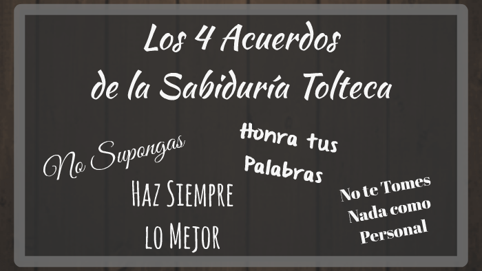 Los 4 Acuerdos de la Sabiduría Tolteca by Alexander Alvarez on Prezi