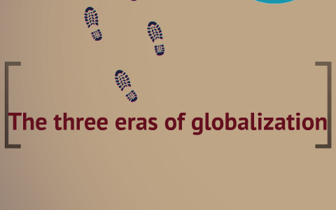 The three eras of globalization by Robin Kreggemeier on Prezi