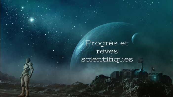 Progrès et rêves scientifiques by Iléana rl on Prezi