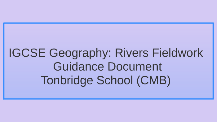 IGCSE Geography: Rivers Fieldwork by Chris Battarbee on Prezi