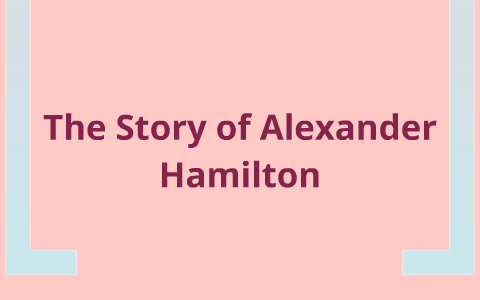 The Story of Alexander Hamilton by christena dinsmore on Prezi