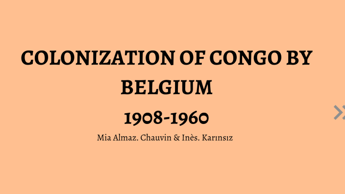 COLONIZATION OF CONGO BY BELGIUM 1908-1960 by Ines Karinsiz on Prezi