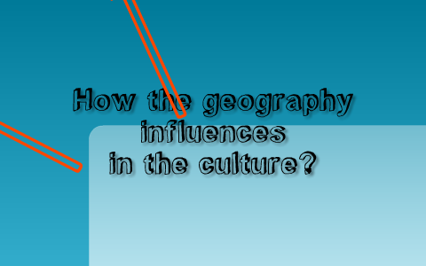 How the geography influences culture? by Daniela Rodriguez