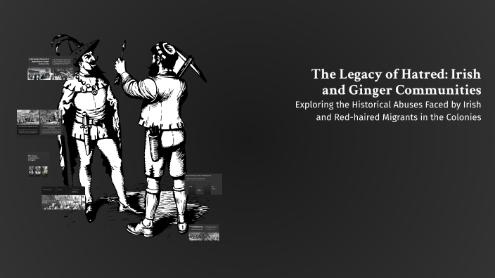 The Legacy of Hatred: Irish and Ginger Communities by Chloe McLeod on Prezi