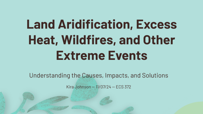Land Aridification, Excess Heat, Wildfires, and Other Extreme Events by Kira Johnson on Prezi