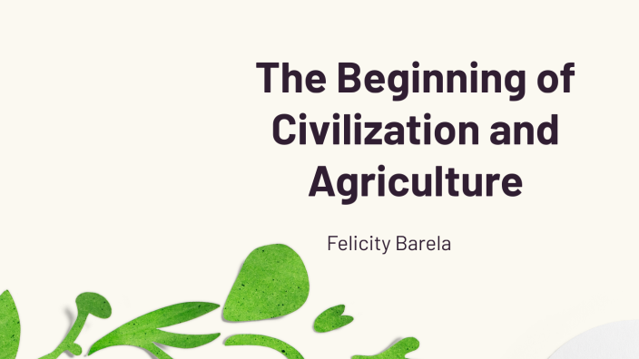 The Beginning of Civilization and Agriculture by Felicity Barela on Prezi