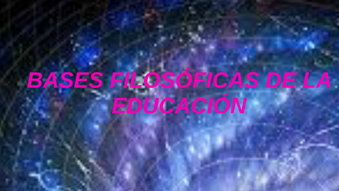 BASES FILOSÓFICAS DE LA EDUCACIÓN by Yordis salcedo on Prezi