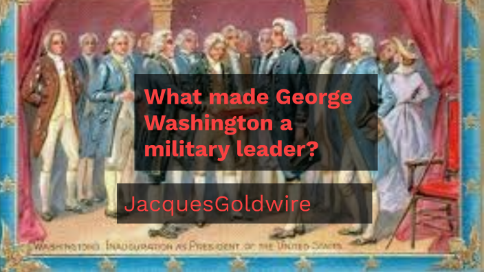 What made George Washington a military leader by Jacques Goldwire on Prezi