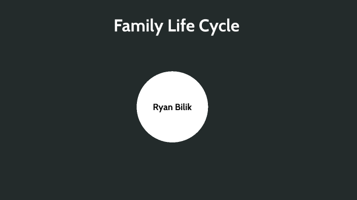 Family Life Cycle by Ryan Bilik on Prezi