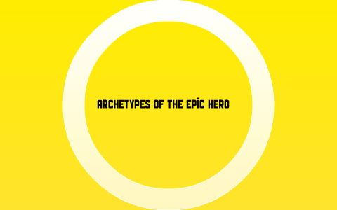 Archetypes of the Epic Hero by Rabeet Ahmad on Prezi