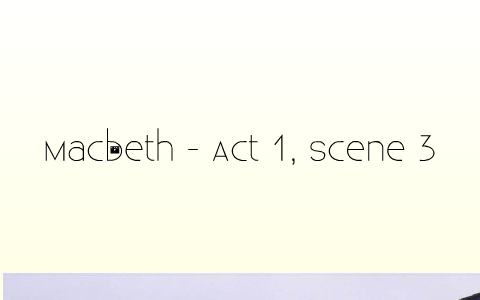 Macbeth - Act 1, Scene 3 by Daniel Barclay on Prezi