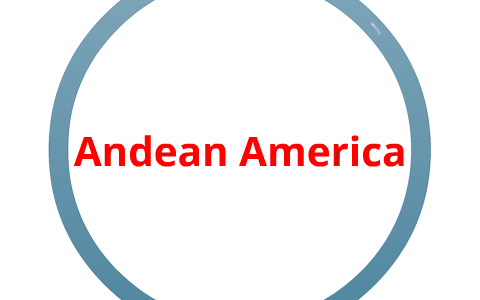 andean america by andean american on Prezi