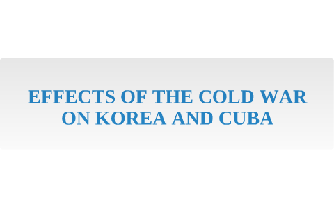Effects of The Cold War on Cuba and Korea by Gina Kim on Prezi