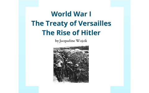 WWI, Treaty of Versailles, Rise of Hitler by Jacqueline Wojcik on Prezi