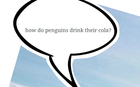 how do penguins drink their cola by Nick Carter on Prezi