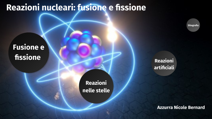 Reazioni nucleari: fusione e fissione by Azzurra nicole Bernard on Prezi