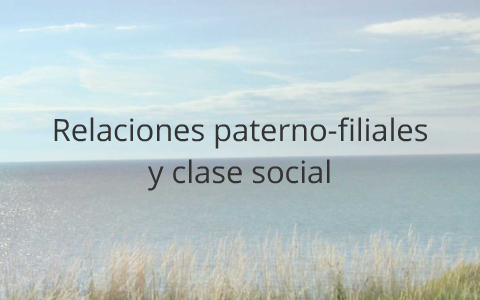 Relaciones paterno-filiales y clase social by juan pedro on Prezi