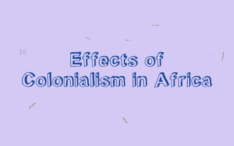 Effects of Colonialism in Africa by Petra Baldwin on Prezi