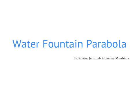 Water Fountain Parabolas Project by Sabrina Jehanzeb on Prezi