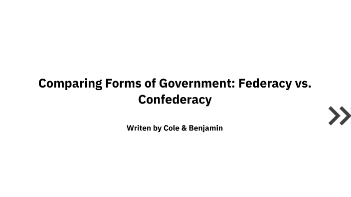 Comparing forms of government; Federal vs. Confederal Ben + Cole by Ben ...
