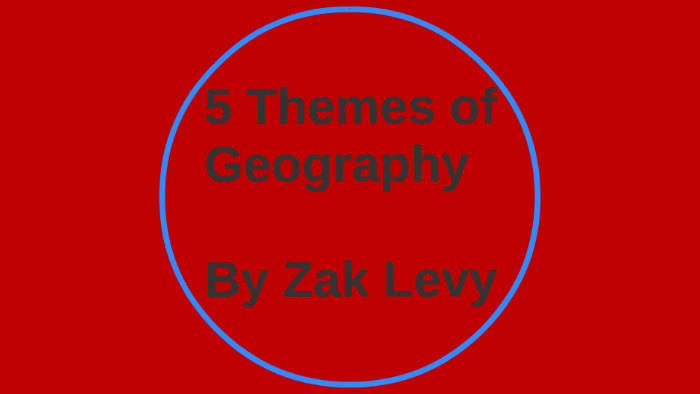5 Themes of Geography by Zak Levy on Prezi