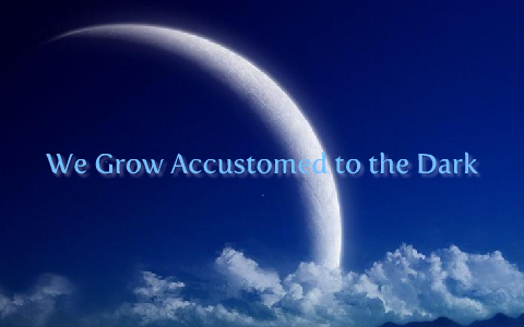 We Grow Accustomed to the Dark Presentation by Holly Huggins on Prezi