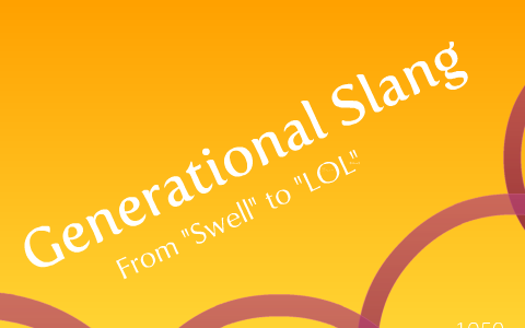 Generational Slang; From "Swell" to "LOL" by Dana Harding on Prezi
