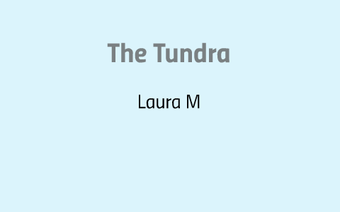 The Tundra By: Laura Mundt by Laura Mundt on Prezi